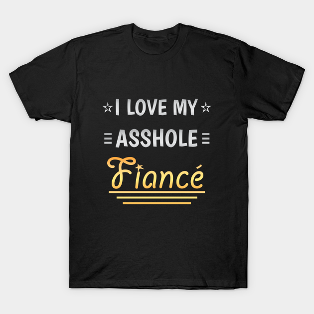 I Love My Asshole Fiance Funny Engagement Fiance Meme I Love My